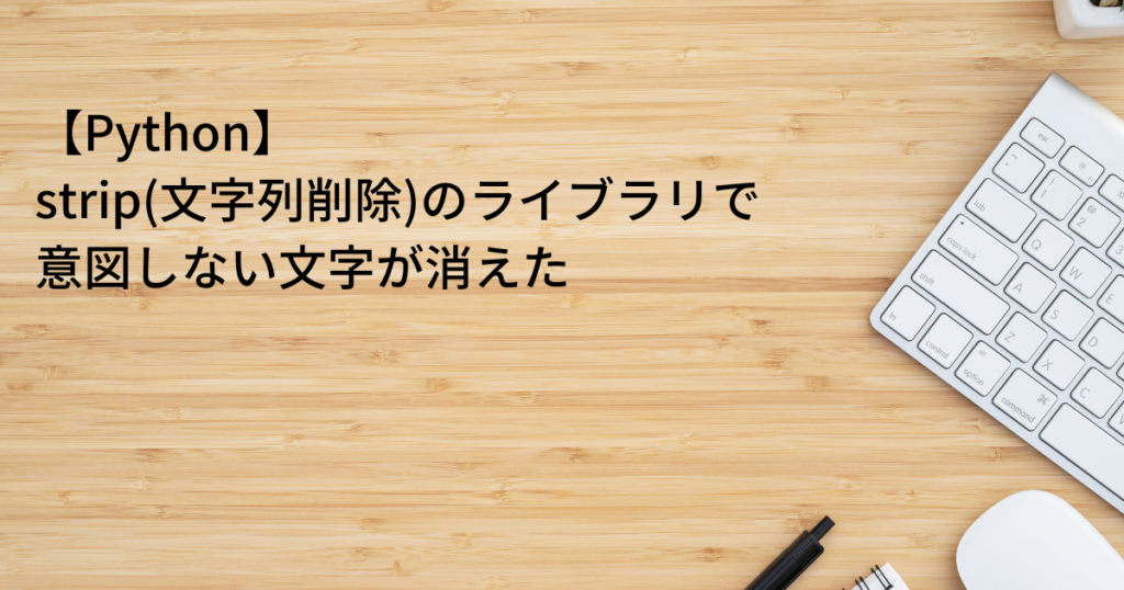 【Python】strip(文字列削除)のライブラリで意図しない文字が消えた | アンディノーツ